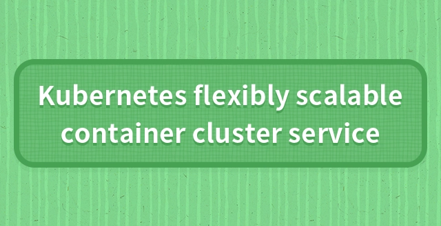 Kubernetes Flexibly Scalable Container Cluster Service Labex