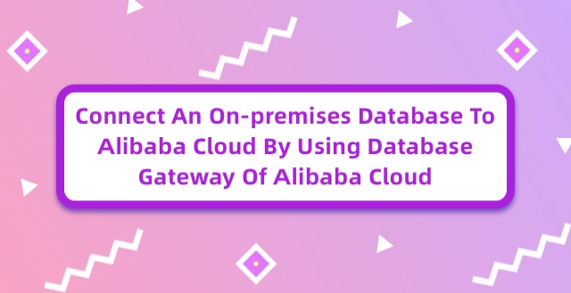 Connect an on-Premises Database to Alibaba Cloud by Using Database Gateway of Alibaba Cloud | LabEx