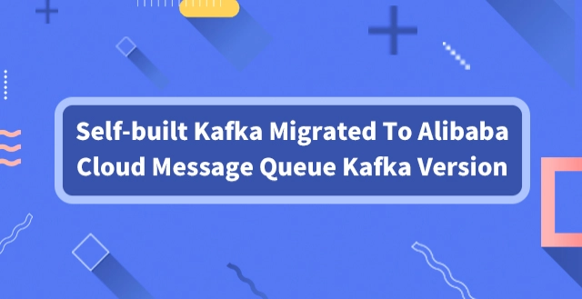 Self Built Kafka Migrated To Alibaba Cloud Message Queue Kafka Version Labex
