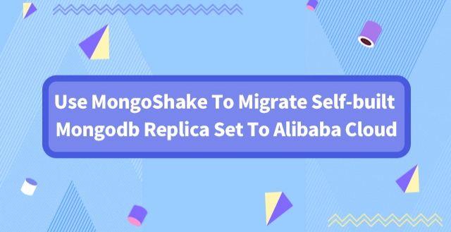 Use Mongoshake To Migrate Self Built Mongodb Replica Set To Alibaba Cloud Labex
