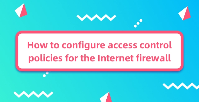 How to configure access control policies for the Internet firewall | LabEx